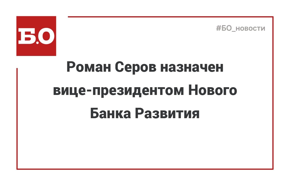 Роман Серов назначен вице-президентом Нового Банка Развития ...